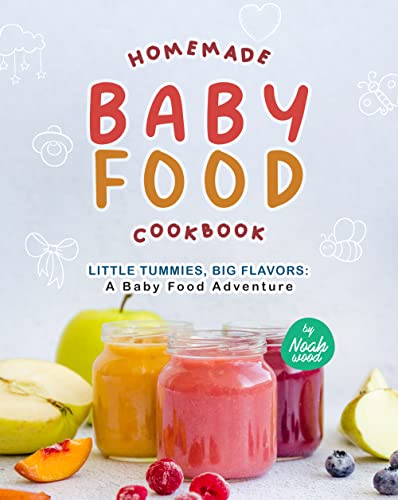 Homemade Baby Food Cookbook: Little Tummies, Big Flavors - A Baby Food ...