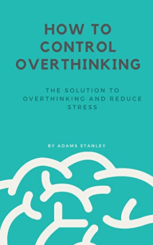 How To Control Overthinking: The solution to overthinking and reduce ...