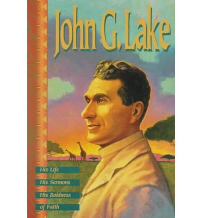 John G. Lake: His Life, His Sermons, His Boldness of Faith: John G ...
