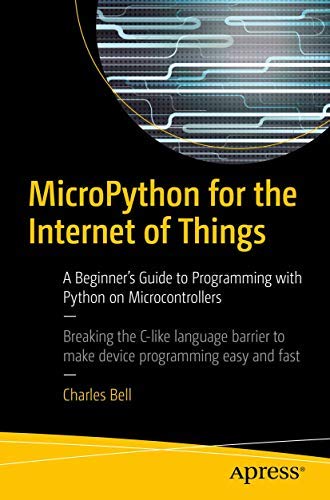 MicroPython for the Internet of Things: A Beginner’s Guide to Programming with Python on ...