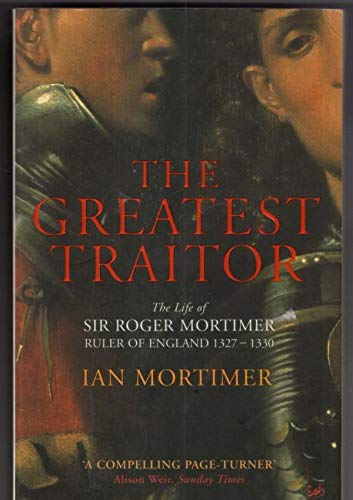 The Greatest Traitor: The Life of Sir Roger Mortimer, 1st Earl of March ...