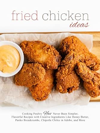 Fried Chicken Ideas: Cooking Poultry Has Never Been Simpler; Flavorful ...