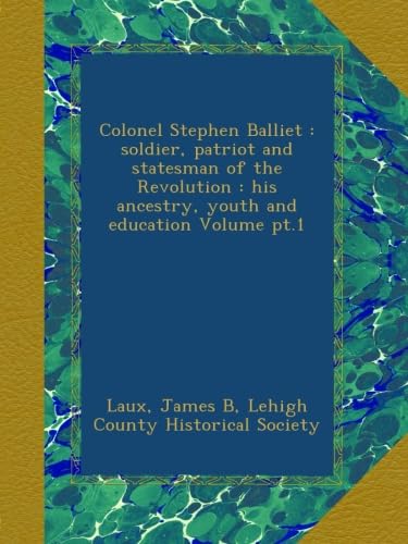 Colonel Stephen Balliet : soldier, patriot and statesman of the ...