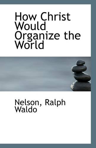 How Christ Would Organize the World: Waldo, Nelson Ralph: 9781113274182 ...