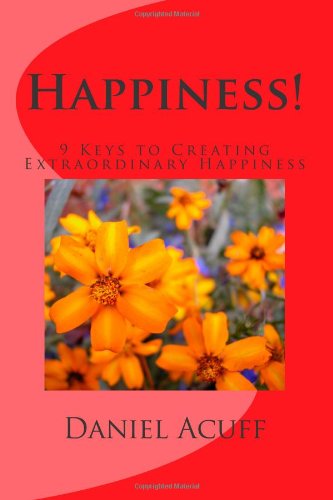 Happiness!: 9 Keys to Creating Extraordinary Happiness: Daniel Acuff ...