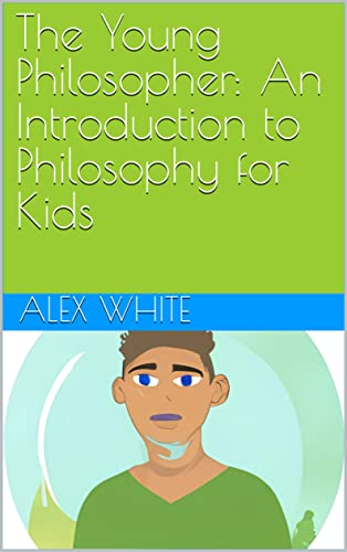 The Young Philosopher: An Introduction to Philosophy for Kids eBook : White, Alex: Amazon.in: Books
