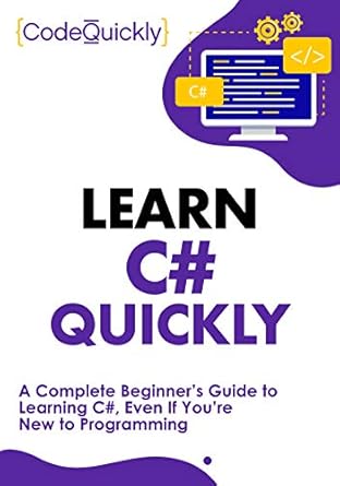 Learn C# Quickly: A Complete Beginner’s Guide to Learning C#, Even If ...