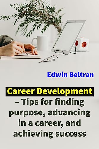 Career Development: Tips for finding purpose, advancing in a career ...