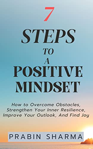 7 Steps to a Positive Mindset: How to Overcome Obstacles, Strengthen ...
