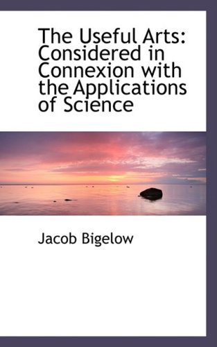 The Useful Arts: Considered in Connexion with the Applications of ...