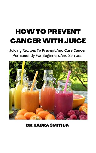 HOW TO PREVENT CANCER WITH JUICE: Juicing Recipes To Prevent And Cure ...