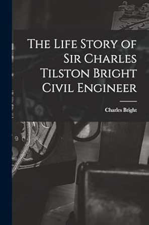 Amazon.com: The Life Story of Sir Charles Tilston Bright Civil Engineer ...