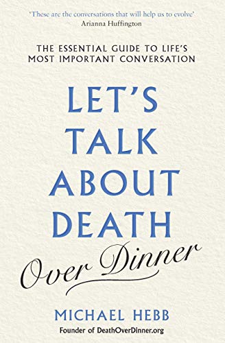 Let's Talk about Death (over Dinner): The Essential Guide to Life's ...