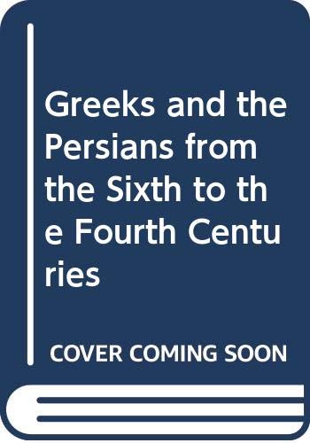 Greeks and the Persians from the Sixth to the Fourth Centuries ...