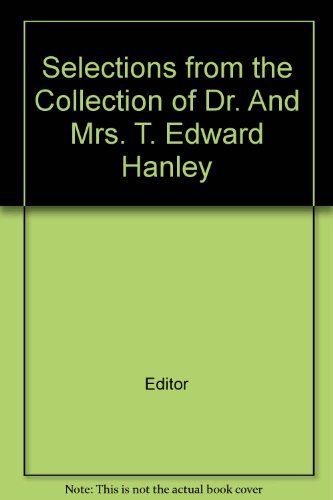 Selections from the Collection of Dr. And Mrs. T. Edward Hanley: Editor ...