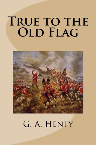 True to the Old Flag: Henty, G. A.: 9781514750940: Amazon.com: Books