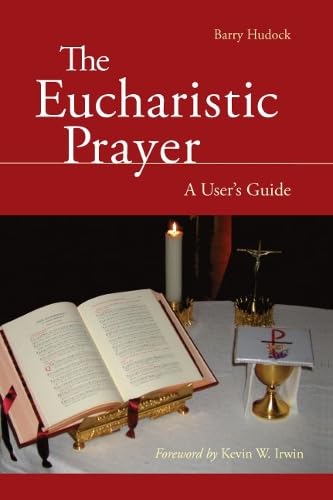 The Eucharistic Prayer: A User's Guide: Hudock, Barry, Irwin S.T.D ...