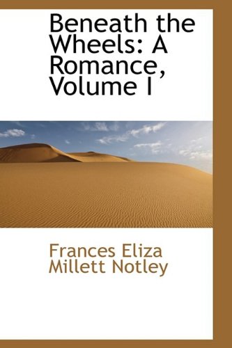 Beneath the Wheels: A Romance: Eliza Millett Notley, Frances ...