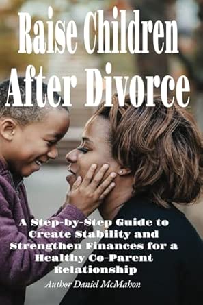 Raise Children After Divorce: A Step-by-Step Guide to Create Stability ...