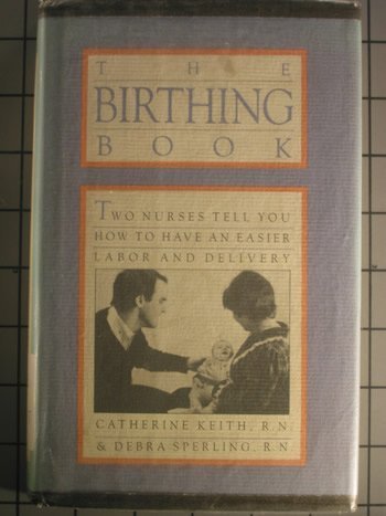 The Birthing Book: Two Nurses Tell You How to Have an Easier Labor and ...