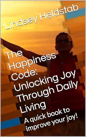 The Happiness Code: Unlocking Joy Through Daily Living: A quick book to ...