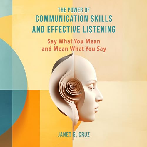 The Power of Communication Skills and Effective Listening: Say What You ...