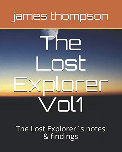 The Lost Explorer Vol1: The Lost Explorer`s notes & findings: Thompson ...