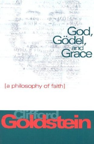 God Godel And Grace: A Philosophy Of Faith: Goldstein, Clifford ...