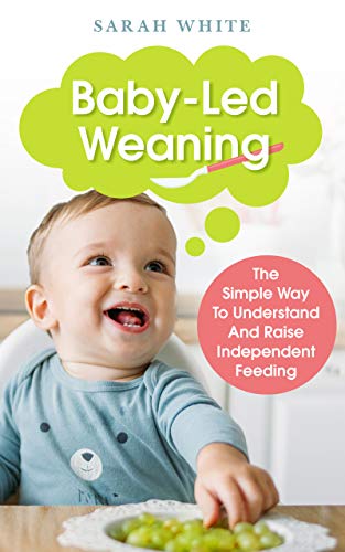 Baby Led Weaning The Simple Way To Understand And Raise Independent 