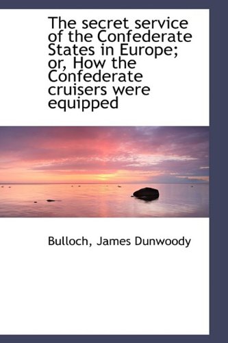 The Secret Service of the Confederate States in Europe: Or, How the ...