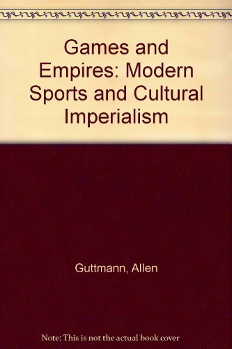 Games and Empires: Modern Sports and Cultural Imperialism: Guttmann ...