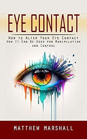 Eye Contact: How to Alter Your Eye Contact (How It Can Be Used for ...