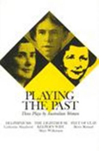 Playing the Past: Three Plays by Australian Women (Research Report ...