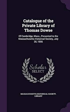 Catalogue of the Private Library of Thomas Dowse: Of Cambridge, Mass ...