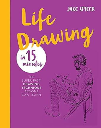 Life Drawing in 15 Minutes: The Super-fast Drawing Technique Anyone Can ...