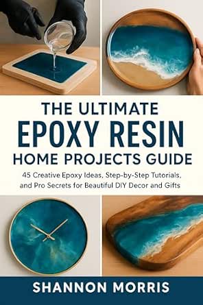 THE ULTIMATE EPOXY RESIN HOME PROJECTS GUIDE: 45 Creative Epoxy Ideas ...