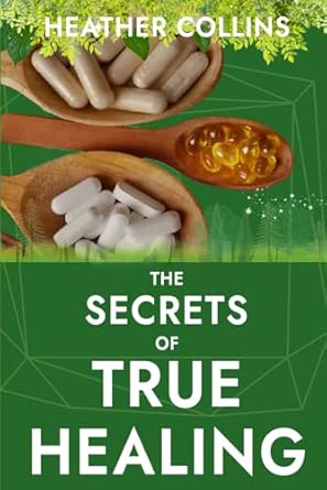 The Secrets of True Healing: Cures the Medical Industry Doesn’t Want ...