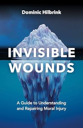 Invisible Wounds: A Guide to Understanding and Repairing Moral Injury ...