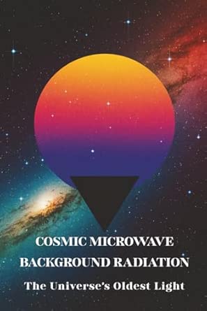 Cosmic Microwave Background Radiation: The Universe’s Oldest Light ...