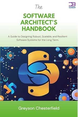 The Software Architect's Handbook: A Guide to Designing Robust, Scalable, and Resilient Software ...