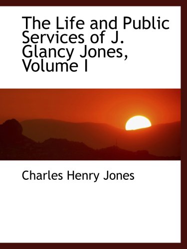 The Life and Public Services of J. Glancy Jones, Volume I: Jones ...
