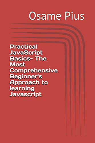 Practical JavaScript Basics- The Most Comprehensive Beginner's Approach to learning Javascript ...