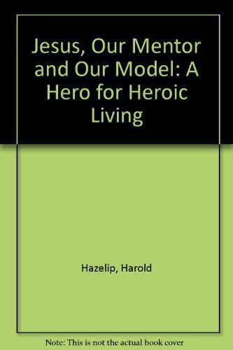 Jesus, Our Mentor and Our Model: A Hero for Heroic Living: Hazelip ...