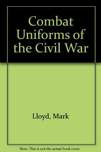 Combat Uniforms of the Civil War: Lloyd, Mark, Codd, Michael ...