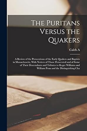 The Puritans Versus the Quakers: A Review of the Persecutions of the ...