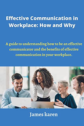 EFFECTIVE COMMUNICATION IN WORKPLACE: HOW AND WHY: A guide to ...