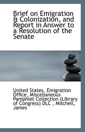 Brief on Emigration & Colonization, and Report in Answer to a ...