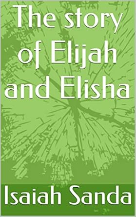 The story of Elijah and Elisha - Kindle edition by Sanda, Isaiah ...