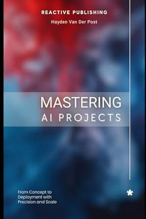 Mastering AI Projects: From Concept to Deployment with Precision and Scale: AI with Python ...