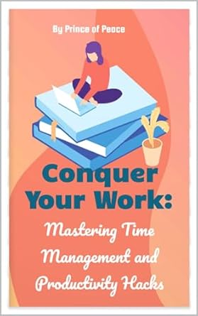 Conquer Your Work: Mastering Time Management and Productivity Hacks eBook : of Peace, Prince ...